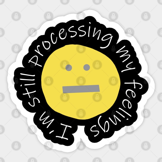 Funny Smiley Face I'm Still Processing My Feelings - Funny Sayings - Sticker | TeePublic